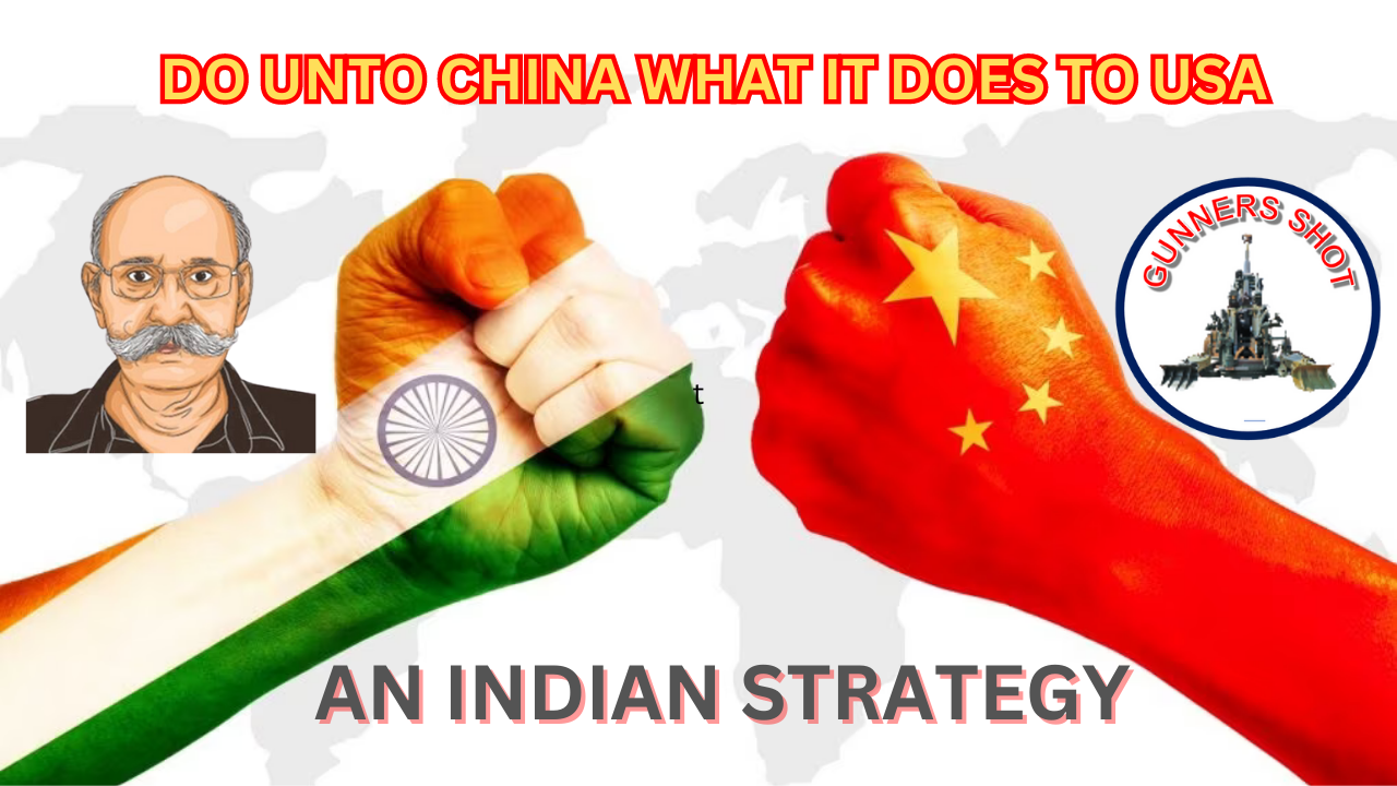 DO UNTO CHINA WHAT DOES TO INDIA : AN INDIAN STRATEGY – Gunners Shot